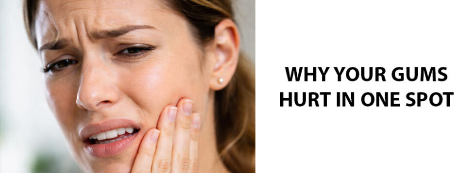 The Pain in Gums Guide: Why Your Gums Hurt in One Spot